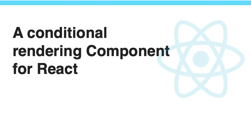 A conditional rendering Component for React A conditional rendering Component for React